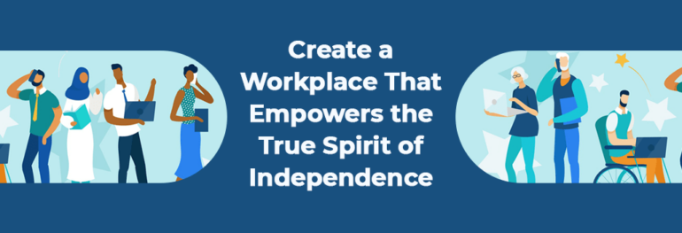Create a Workplace That Empowers the True Spirit of Independence