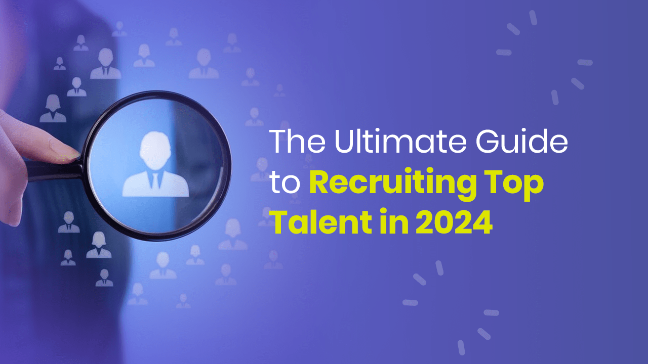 The Ultimate Guide to Recruiting Top Talent in 2024